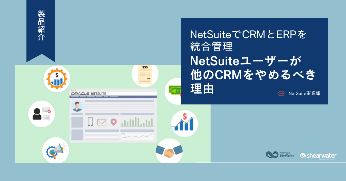 NetSuite CRM完全ガイド｜外部CRMが不要になる理由と5つの導入メリット - Shearwater Japan